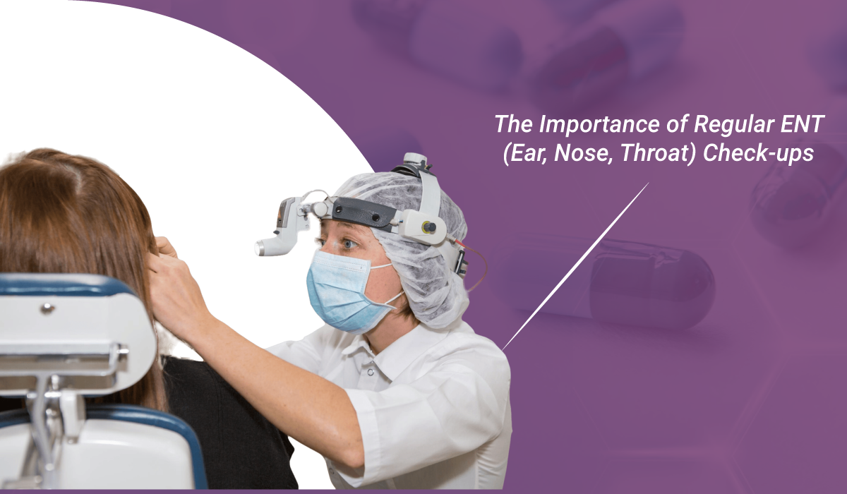 The Importance of Regular ENT(Ear, Nose, Throat) Check-ups